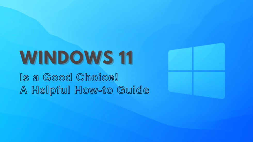 Is Windows 11 a Good Choice? A Helpful How-to Guide